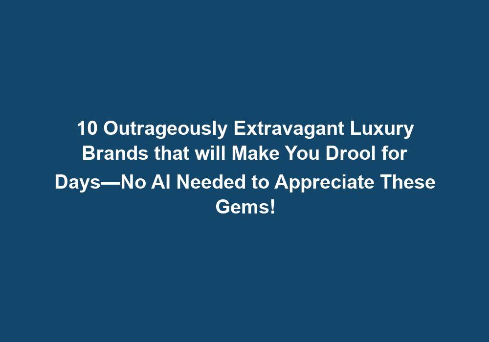 10 Outrageously Extravagant Luxury Brands that will Make You Drool for ...